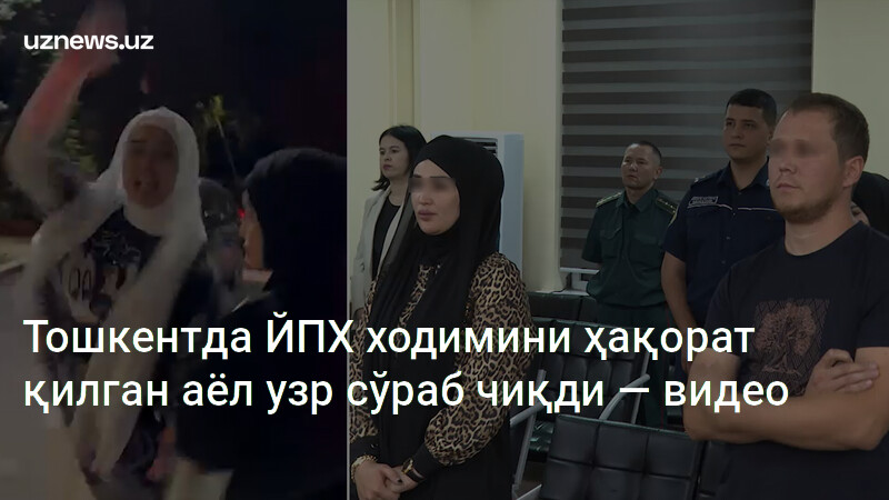 Тошкентда ЙПХ ходимини ҳақорат қилган аёл узр сўраб чиқди — видео - UzNews.uz