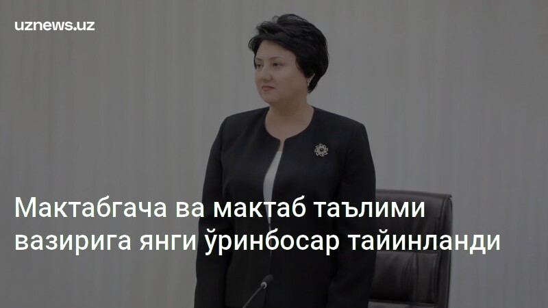 Мактабгача ва мактаб таълими вазирига янги ўринбосар тайинланди - UzNews.uz