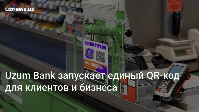Uzum Bank запускает единый QR-код для клиентов и бизнеса - UzNews.uz