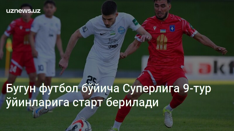 Бугун футбол бўйича Суперлига 9-тур ўйинларига старт берилади - UzNews.uz