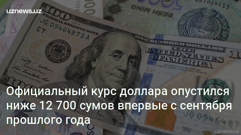 Официальный курс доллара опустился ниже 12 700 сумов впервые с сентября прошлого года - UzNews.uz