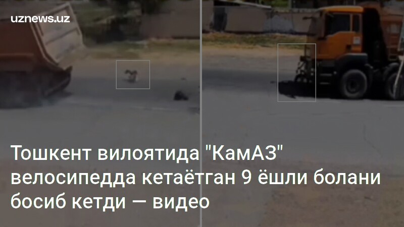 Тошкент вилоятида "КамАЗ" велосипедда кетаётган 9 ёшли болани босиб кетди — видео - UzNews.uz