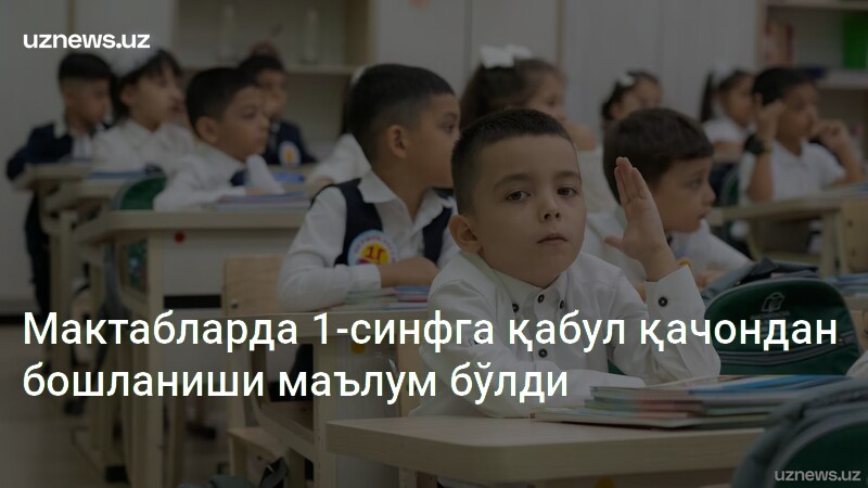 Мактабларда 1-синфга қабул қачондан бошланиши маълум бўлди - UzNews.uz