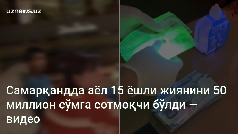 Самарқандда аёл 15 ёшли жиянини 50 миллион сўмга сотмоқчи бўлди — видео - UzNews.uz