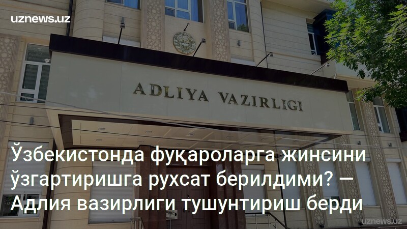 Ўзбекистонда фуқароларга жинсини ўзгартиришга рухсат берилдими? — Адлия вазирлиги тушунтириш ...