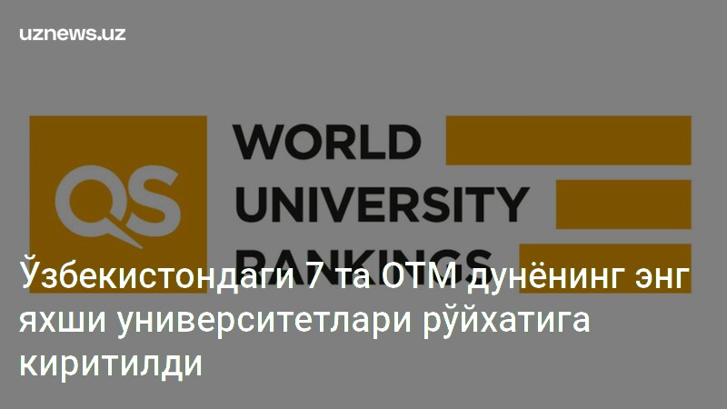 Ўзбекистондаги 7 та ОТМ дунёнинг энг яхши университетлари рўйхатига киритилди - UzNews.uz