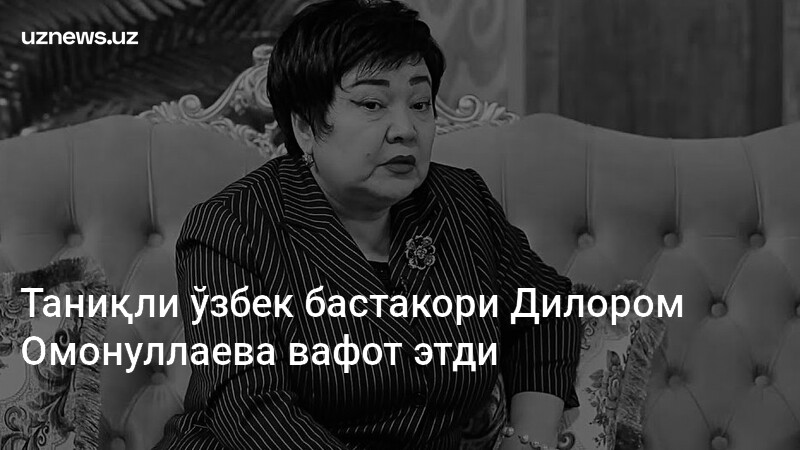 Таниқли ўзбек бастакори Дилором Омонуллаева вафот этди - UzNews.uz