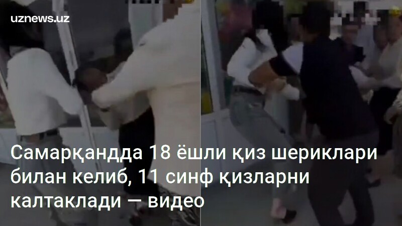 Самарқандда 18 ёшли қиз шериклари билан келиб, 11 синф қизларни калтаклади — видео - UzNews.uz