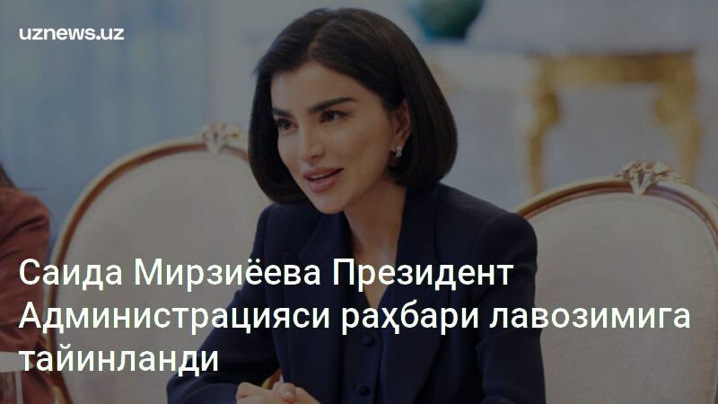 Саида Мирзиёева Президент Администрацияси раҳбари лавозимига тайинланди - UzNews.uz