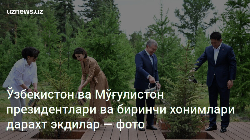 Ўзбекистон ва Мўғулистон президентлари ва биринчи хонимлари дарахт экдилар — фото - UzNews.uz