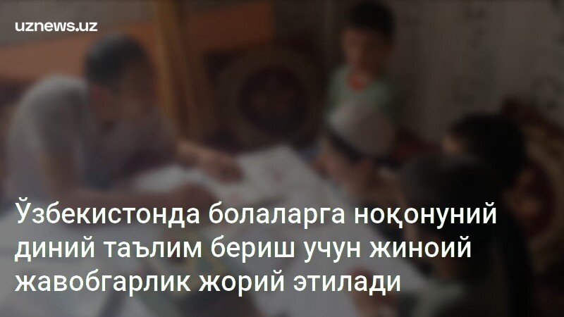 Ўзбекистонда болаларга ноқонуний диний таълим бериш учун жиноий жавобгарлик жорий этилади ...