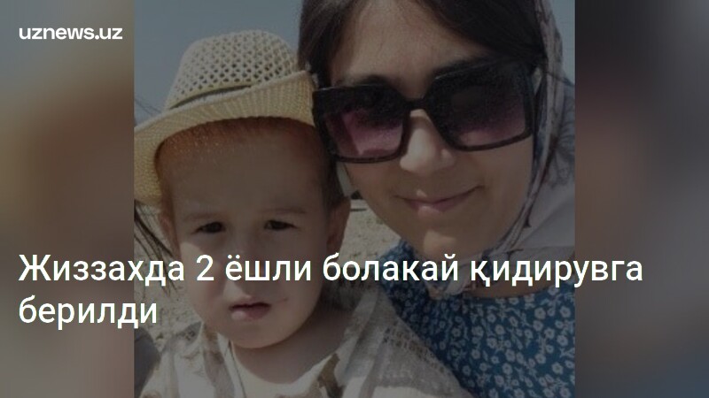 Жиззахда 2 ёшли болакай қидирувга берилди - UzNews.uz