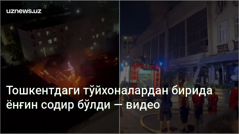 Тошкентдаги тўйхоналардан бирида ёнғин содир бўлди — видео - UzNews.uz