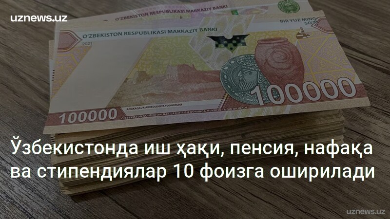 Ўзбекистонда иш ҳақи, пенсия, нафақа ва стипендиялар 10 фоизга оширилади - UzNews.uz