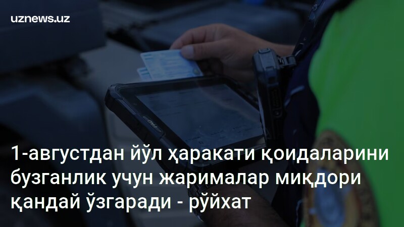 1-августдан йўл ҳаракати қоидаларини бузганлик учун жарималар миқдори қандай ўзгаради - рўйхат ...