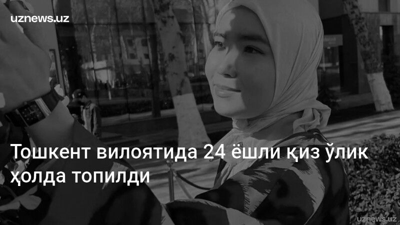 Тошкент вилоятида 24 ёшли қиз ўлик ҳолда топилди - UzNews.uz