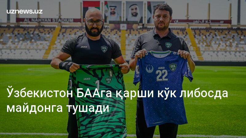 Ўзбекистон БААга қарши кўк либосда майдонга тушади - UzNews.uz