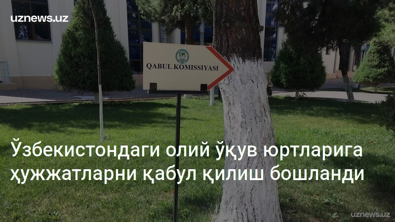 Ўзбекистондаги олий ўқув юртларига ҳужжатларни қабул қилиш бошланди - UzNews.uz