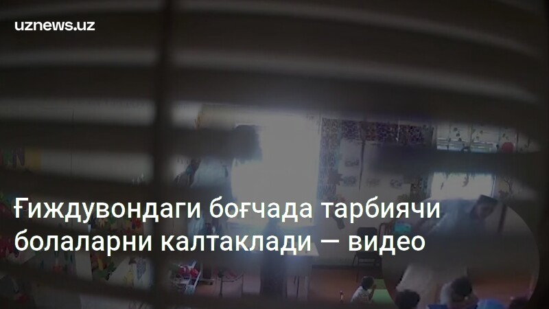 Ғиждувондаги боғчада тарбиячи болаларни калтаклади — видео - UzNews.uz