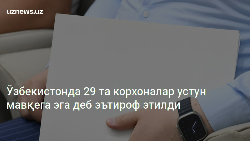Ўзбекистонда 29 та корхоналар устун мавқега эга деб эътироф этилди - UzNews.uz
