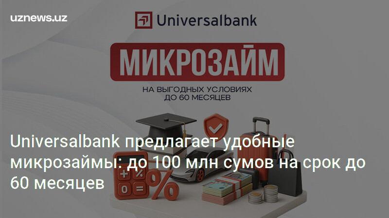 Universalbank предлагает удобные микрозаймы: до 100 млн сумов на срок до 60 месяцев - UzNews.uz
