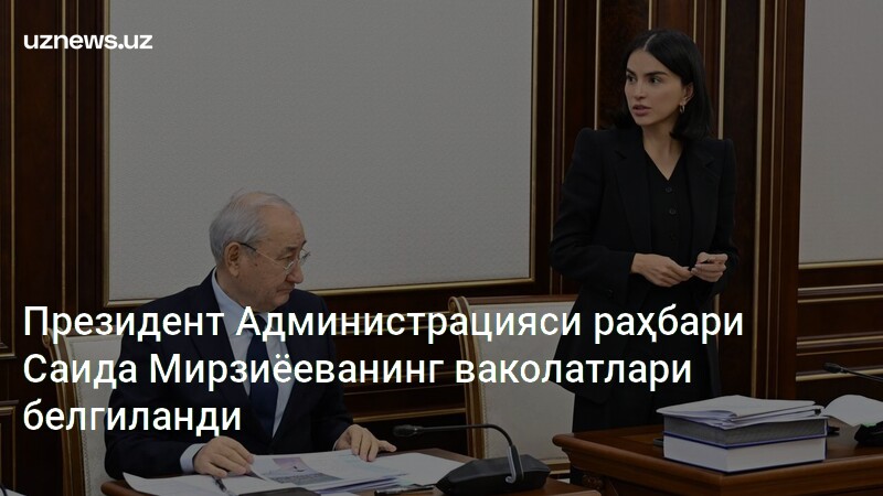 Президент Администрацияси раҳбари Саида Мирзиёеванинг ваколатлари белгиланди - UzNews.uz