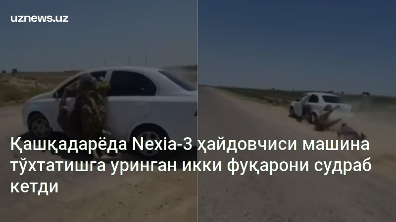 Қашқадарёда Nexia-3 ҳайдовчиси машина тўхтатишга уринган икки фуқарони судраб кетди - UzNews.uz