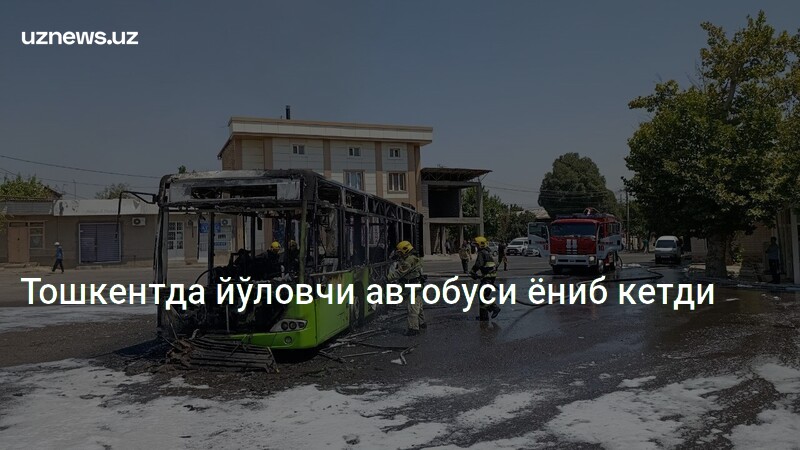 Тошкентда йўловчи автобуси ёниб кетди - UzNews.uz