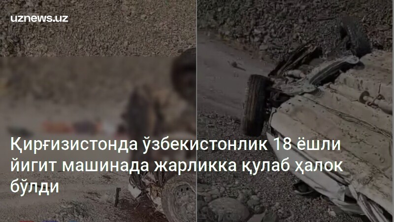Қирғизистонда ўзбекистонлик 18 ёшли йигит машинада жарликка қулаб ҳалок бўлди - UzNews.uz