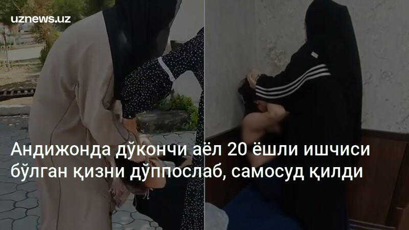 Андижонда дўкончи аёл 20 ёшли ишчиси бўлган қизни дўппослаб, самосуд қилди - UzNews.uz