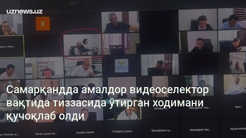 Самарқандда амалдор видеоселектор вақтида тиззасида ўтирган ходимани қучоқлаб олди - UzNews.uz