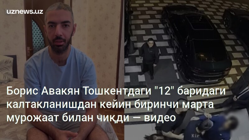 Борис Авакян Тошкентдаги "12" баридаги калтакланишдан кейин биринчи марта мурожаат билан чиқди ...