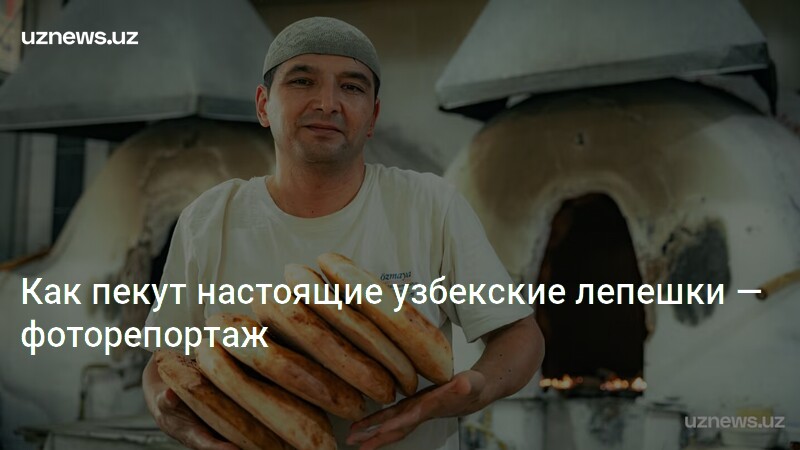 Как пекут настоящие узбекские лепешки — фоторепортаж - UzNews.uz