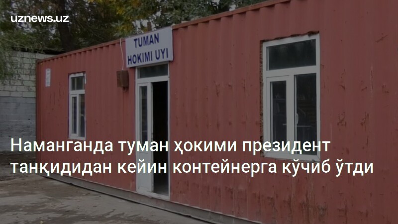 Наманганда туман ҳокими президент танқидидан кейин контейнерга кўчиб ўтди - UzNews.uz
