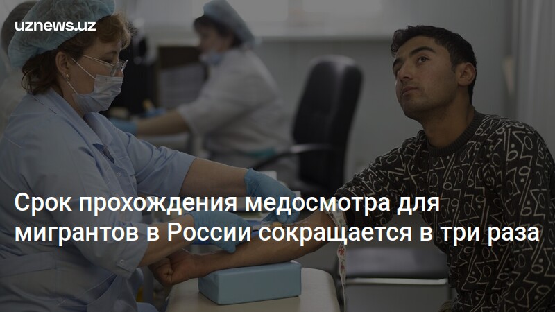 Срок прохождения медосмотра для мигрантов в России сокращается в три ...